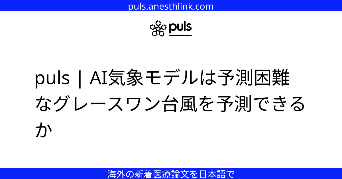 puls | AI気象モデルは予測困難なグレースワン台風を予測できるか